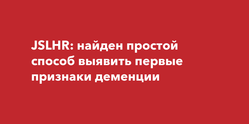 JSLHR: найден простой способ выявить первые признаки деменции